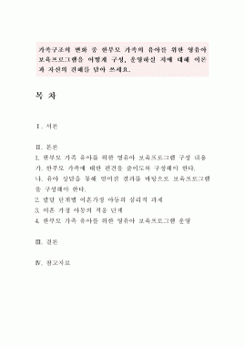 가족구조의 변화 중 한부모 가족의 유아를 위한 영유아 보육프로그램을 어떻게 구성, 운영하실 지에 대해 이론과 자신의 견해를 담아 쓰세요. -1페이지