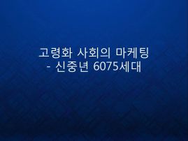 [고령화] 고령화 사회의 마케팅 : 새로운 소비주체로 떠오른 실버세대 6075 신중년 세대에 대한 마케팅 전략 발표.ppt-1페이지