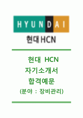 [현대HCN 장비관리 자기소개서] 현대HCN 자소서+[면접기출문제]_현대HCN공채자기소개서_현대HCN채용자소서_현대HCN합격자기소개서-1페이지