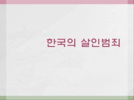 한국의 살인범죄 (정남규사건, 강호순사건, 공통점, 사이코패스).pptx-1페이지