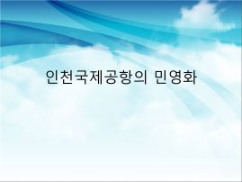 인천국제공항의 민영화 (공기업 및 공항의 민영화, 공항 민영화 사례, BAA(영국공항공단), 인천국제공항의 민영화 문제).PPT자료-1페이지