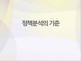 정책분석의 기준 (책분석 기준의 의의 , 정책분석의 기준에 대한 선행연구, 새로운 정책분석 기준에 대한 논의).PPT자료-1페이지