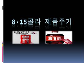 8·15콜라 제품주기 (제품수명주기이론, 제품 설명, 8∙15 콜라 제품수명주기, 주기 별 전략의 문제점).PPT자료-1페이지