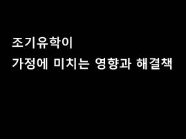 조기유학이 가정에 미치는 영향과 해결책 (조기유학의 개념 및 정의, 이유와 목적, 역사와 배경, 문제점).PPT자료-1페이지