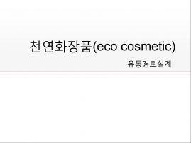 [유통경로설계] 천연화장품(eco cosmetic) (천연화장품 시장현황, 구매욕구, 스토어 컨셉, 유통경로 설계, 로얄네이쳐, 스킨푸드, 친환경, 에코).PPT자료-1페이지