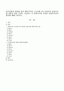 인간성장과 발달에 있어 태아기부터 노년기에 이르기까지의 성장시기별 전반적 발달 특징을 기술하고 각 발달시기별 적절한 사회복지실천방안에 대해 논하시오. -1페이지