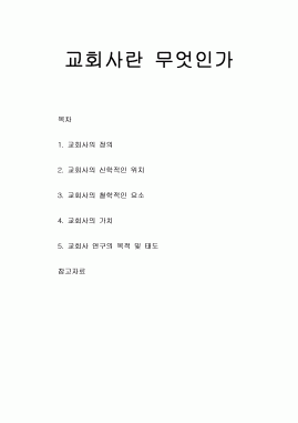 교회사란 무엇인가 - 교회사의 정의, 교회사의 신학적인 위치, 교회사의 철학적인 요소, 교회사의 가치, 교회사 연구의 목적 및 태도-1페이지