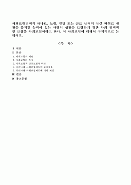 사회보장정책의 하나로, 노령, 질병 또는 근로 능력의 상실 따위로 생활을 유지할 능력이 없는 사람의 생활을 보장하기 위한 사회 정책적인 보험을 사회보험이라고 하는데 이 사회보험에 대해서 구체적으로 상술-1페이지