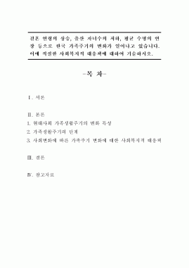 결혼 연령의 상승, 출산 자녀수의 저하, 평균 수명의 연장 등으로 한국 가족주기의 변화가 일어나고 있습니다. 이에 적절한 사회복지적 대응책에 대하여 기술하시오.[변화특성, 단계, 사회복적 대응책]-1페이지