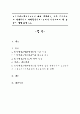 [노인장기요양보험제도]노인장기요양보험제도에 대해 설명하고, 향후 공공부문과 민간부문의 사회복지서비스정책이 추구하여야 할 방향에 대해 논하시오.-1페이지