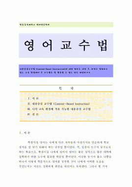 [영어교수법]내용중심교수법(Content-Based Instruction)에대한 정의를 내린 후, 자신이경험하고 있는 교육 환경에서 본 교수법을 잘 활용할 수 있는 안을 제안하시오.(영어교수법-내용중심교수법)-1페이지