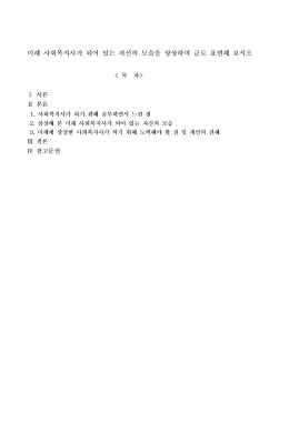 미래 사회복지사가 되어 있는 자신의 모습을 상상하여 글로 표현해 보시오-1페이지