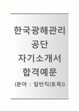 [한국광해관리공단-기술직(토목) 자기소개서] 면접기출 - 지원동기 및 입사후 포부, 에피소드, 학교생활 및 특별 경력-1페이지