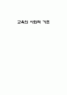 교육의 사회적 기초 [교육사회학의 의미][교육사회학의 필요성][교육사회학의 변천][교육의 사회적 기능][교육 사회화][교육사회학의 주요이론][교육의 사회적 기초 조사][교육의 사회적 기초 연구]-1페이지