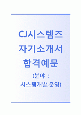 [CJ시스템즈 (시스템개발, 운영) 자기소개서] CJ시스템즈 자소서+[면접기출문제]_CJ시스템즈공채자기소개서_CJ시스템즈채용자소서_CJ시스템즈합격자기소개서_CJ시스템즈면접족보-1페이지