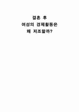 결혼 후 여성의 경제활동은 왜 저조할까? (결혼후 여성의 경제활동,여성의 경제활동,기혼여성 경제활동,여성위주의 가사노동)-1페이지