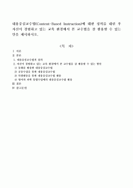 [영어교수법] 내용중심교수법(Content-Based Instruction)에 대한 정의를 내린 후 자신이 경험하고 있는 교육 환경에서 본 교수법을 잘 활용할 수 있는 안을 제시하시오.-1페이지