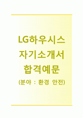 [LG하우시스-환경안전 합격 자기소개서] LG하우시스 자소서+[빈출면접기출문제]_LG하우시스공채자기소개서_LG하우시스채용자소서_LG하우시스자기소개서-1페이지