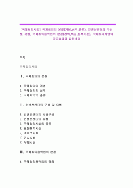 [국제회의사업] 국제회의의 본질(개념,성격,종류), 컨벤션센터의 구성 및 유형, 국제회의용역업의 본질(정의,특성,등록기준), 국제회의사업의 파급효과와 발전배경-1페이지