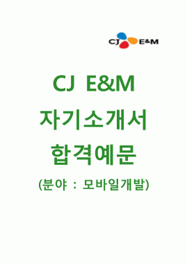 [CJE&M-모바일개발 합격 자기소개서] CJ E&M 자소서와 면접기출문제_CJE&M공채자기소개서_CJE&M채용자소서_CJ이앤엠자기소개서-1페이지