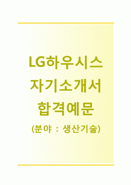 [LG하우시스 생산기술 자기소개서] LG하우시스 자소서,면접기출문제,LG하우시스생산기술합격자기소개서,2014LG하우시스자소서항목-1페이지