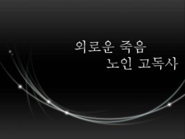 [노인복지] 외로운 죽음 노인 고독사 - 노인의 고독사 문제 현황, 독사 문제 원인, 고독사의 문제점, 전망.pptx-1페이지