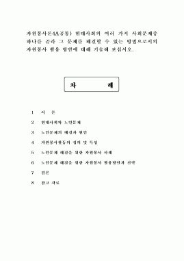 자원봉사론4A공통) 현대사회의 여러 가지 사회문제중 하나를 골라 그 문제를 해결할 수 있는 방법으로서의 자원봉사 활용 방안에 대해 기술해 보십시오. - 노인문제-1페이지