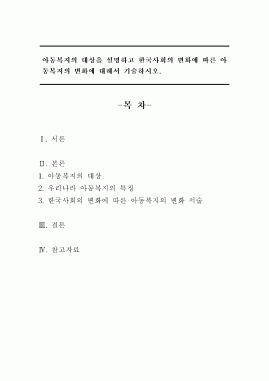 아동복지의 대상을 설명하고 한국사회의 변화에 따른 아동복지의 변화에 대해서 기술.-1페이지