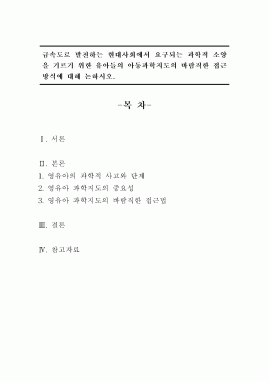 급속도로 발전하는 현대사회에서 요구되는 과학적 소양을 기르기 위한  유아들의 아동과학지도의 바람직한 접근방식에 대해 논하시오.-1페이지