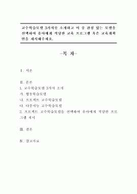 교수학습모델 3가지를 소개하고 이 중 관심 있는 모델을 선택하여 유아에게 적당한 교육 프로그램 혹은 교육계획안을 제시-1페이지