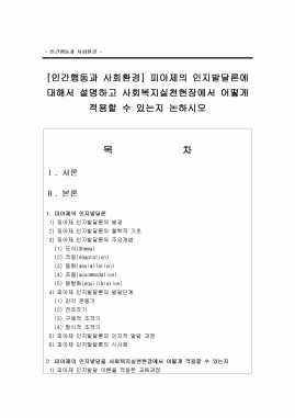 [인간행동과 사회환경] 피아제(Piaget)의 인지발달론에 대해서 설명하고 사회복지실천현장에서 어떻게 적용할 수 있는지 논하시오-1페이지