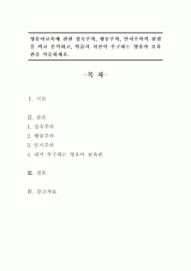 영유아보육에 관한 성숙주의, 행동주의, 인지주의적 관점을 비교 분석하고, 학습자 자신이 추구하는 영유아 보육관을 서술.-1페이지