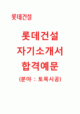 [롯데건설-토목시공합격자기소개서]롯데건설자소서+[면접기출문제]_롯데건설공채자기소개서_롯데건설채용자소서_롯데건설자기소개서_롯데건설자소서항목-1페이지