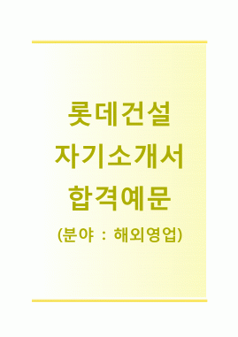 (롯데건설 자기소개서 + 면접기출문제합격자스펙) 롯데건설 (영업해외영업) 자기소개서 합격예문 [롯데건설자소서지원동기첨삭항목]-1페이지