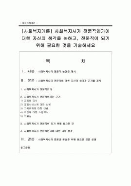 [사회복지개론] 사회복지사가 전문직인가에 대한 자신의 생각을 논하고, 전문직이 되기 위해 필요한 것을 기술하세요-1페이지