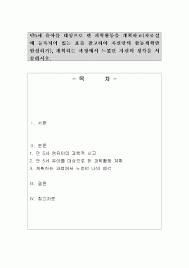 만5세 유아를 대상으로 한 과학활동을 계획하고(자료실에 등록되어 있는 표를 참고하여 자신만의 활동계획안 완성하기), 계획하는 과정에서 느꼈던 자신의 생각을 서술-1페이지