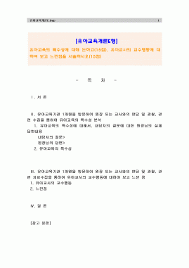 [유아교육개론] 유아교육의 특수성에 대해 논하고(15점), 유아교사의 교수행동에 대하여 보고 느낀점을 서술하시오(15점) (유아교육기관 1개원을 방문하여 원장 또는 교사와의 면담 및 관찰, 관련 자료수집)-1페이지