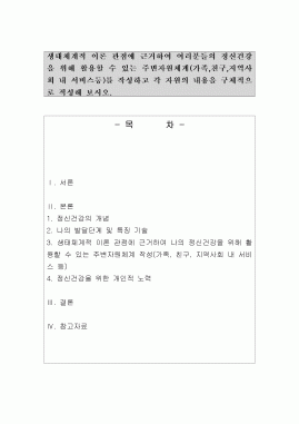 생태체계적 이론 관점에 근거하여 여러분들의 정신건강을 위해 활용할 수 있는 주변자원체계(가족,친구,지역사회 내 서비스등)를 작성하고 각 자원의 내용을 구체적으로 적성해 보시오.-1페이지