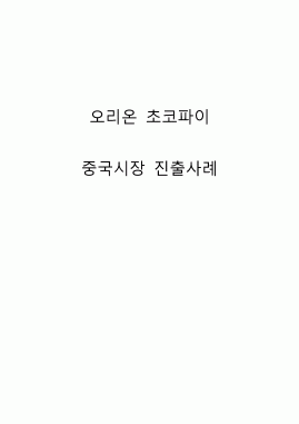 오리온 초코파이 중국시장진출 성공사례분석과 초코파이 문제점분석과 향후전략 제안 - 오리온 초코파이 진출시장, 진입방식 분석, 향후전략제안-1페이지