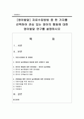 [영아발달] 자료수집방법 중 한 가지를 선택하여 관심 있는 영아의 행동에 대한 영아발달 연구를 설명하시오 (관찰법, 영아의 놀이행동과 발달에 대한 선행연구, 영아의 놀이행동)-1페이지