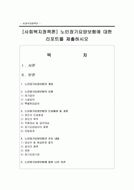 [사회복지정책론] 노인장기요양보험에 대한 리포트를 제출하시오 (노인장기요양보험의 개념, 유형, 도입배경 및 과정, 주요 내용, 의견)-1페이지