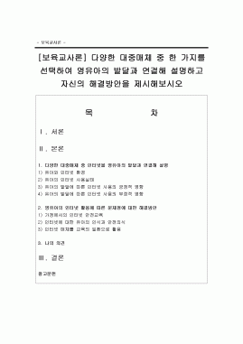 [보육교사론] 다양한 대중매체 중 한 가지를 선택하여 영유아의 발달과 연결해 설명하고 자신의 해결방안을 제시해보시오-1페이지