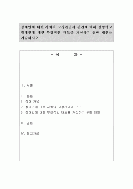 장애인에 대한 사회의 고정관념과 편견에 대해 설명하고 장애인에 대한 부정적인 태도를 개선하기 위한 대안을 기술하시오.-1페이지