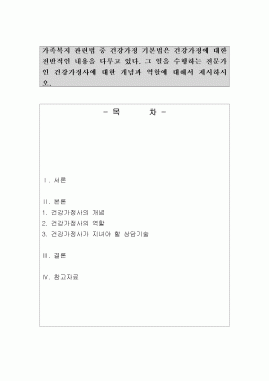 가족복지 관련법 중 건강가정 기본법은 건강가정에 대한 전반적인 내용을 다루고 있다. 그 일을 수행하는 전문가인 건강가정사에 대한 개념과 역할에 대해서 제시.-1페이지