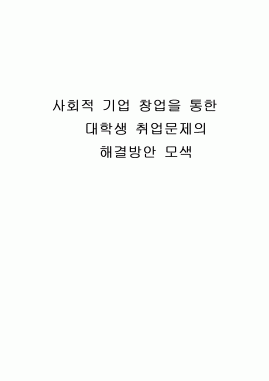 사회적 기업 창업을 통한 대학생 취업문제의 해결방안 모색 -1페이지