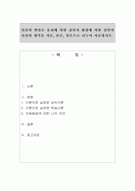 인간의 발달은 유전에 의한 것인지 환경에 의한 것인지 자신의 생각을 서론, 본론, 결론으로 나누어 서술하시오-1페이지