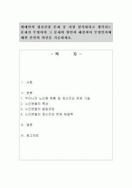 현대인의 정신건강 문제 중 가장 심각하다고 생각되는 문제가 무엇이며 그 문제의 원인과 해결책이 무엇인가에 대한 본인의 의견을 기술하세요 - 노인층 현황 및 정신건강-1페이지