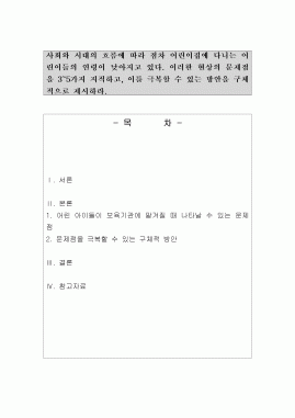 사회와 시대의 흐름에 따라 점차 어린이집에 다니는 어린이들의 연령이 낮아지고 있다. 이러한 현상의 문제점을 3~5가지 지적하고, 이를 극복할 수 있는 방안을 구체적으로 제시하라.-1페이지