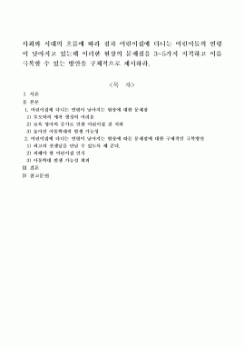 사회와 시대의 흐름에 따라 점차 어린이집에 다니는 어린이들의 연령이 낮아지고 있는데 이러한 현상의 문제점을 3~5가지 지적하고 이를 극복할 수 있는 방안을 구체적으로 제시하라.-1페이지