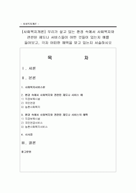 [사회복지개론] 우리가 살고 있는 환경 속에서 사회복지와 관련된 제도나 서비스들이 어떤 것들이 있는지 예를 들어보고, 각자 어떠한 혜택을 받고 있는지 서술하시오-1페이지